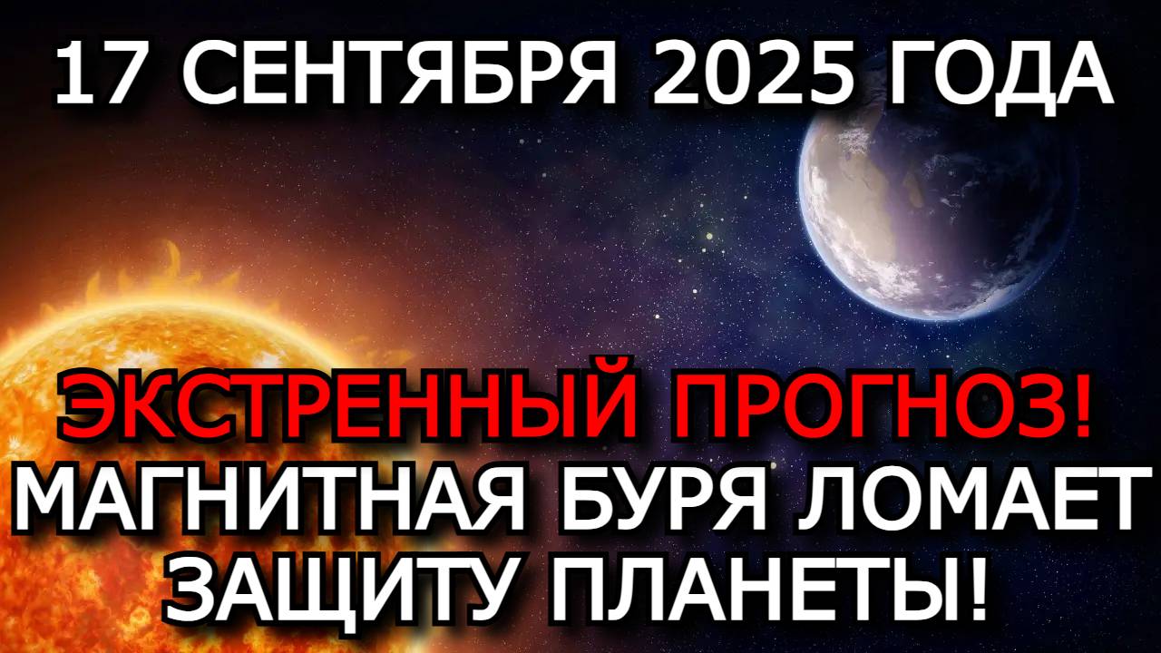 МАГНИТНЫЕ БУРИ 17 СЕНТЯБРЯ 2025: ОПАСНО: ГЛОБАЛЬНЫЙ УДАР СОЛНЦА ПО ЗЕМЛЕ!