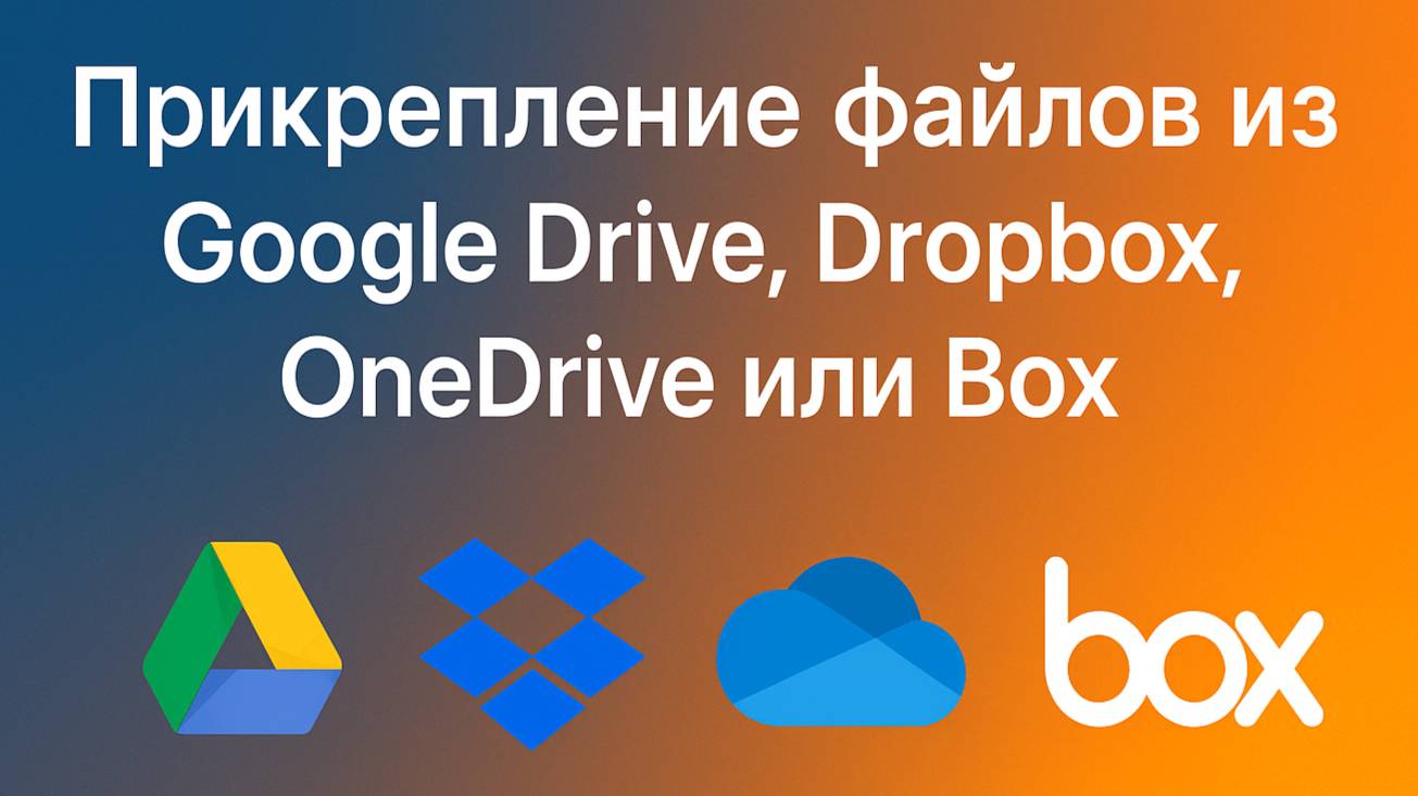 Прикрепление файлов из Google Drive, Dropbox, OneDrive или Box.