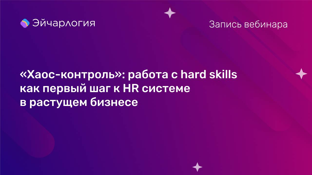 "Хаос-контроль": работа с hard skills как первый шаг к HR системе в растущем бизнесе