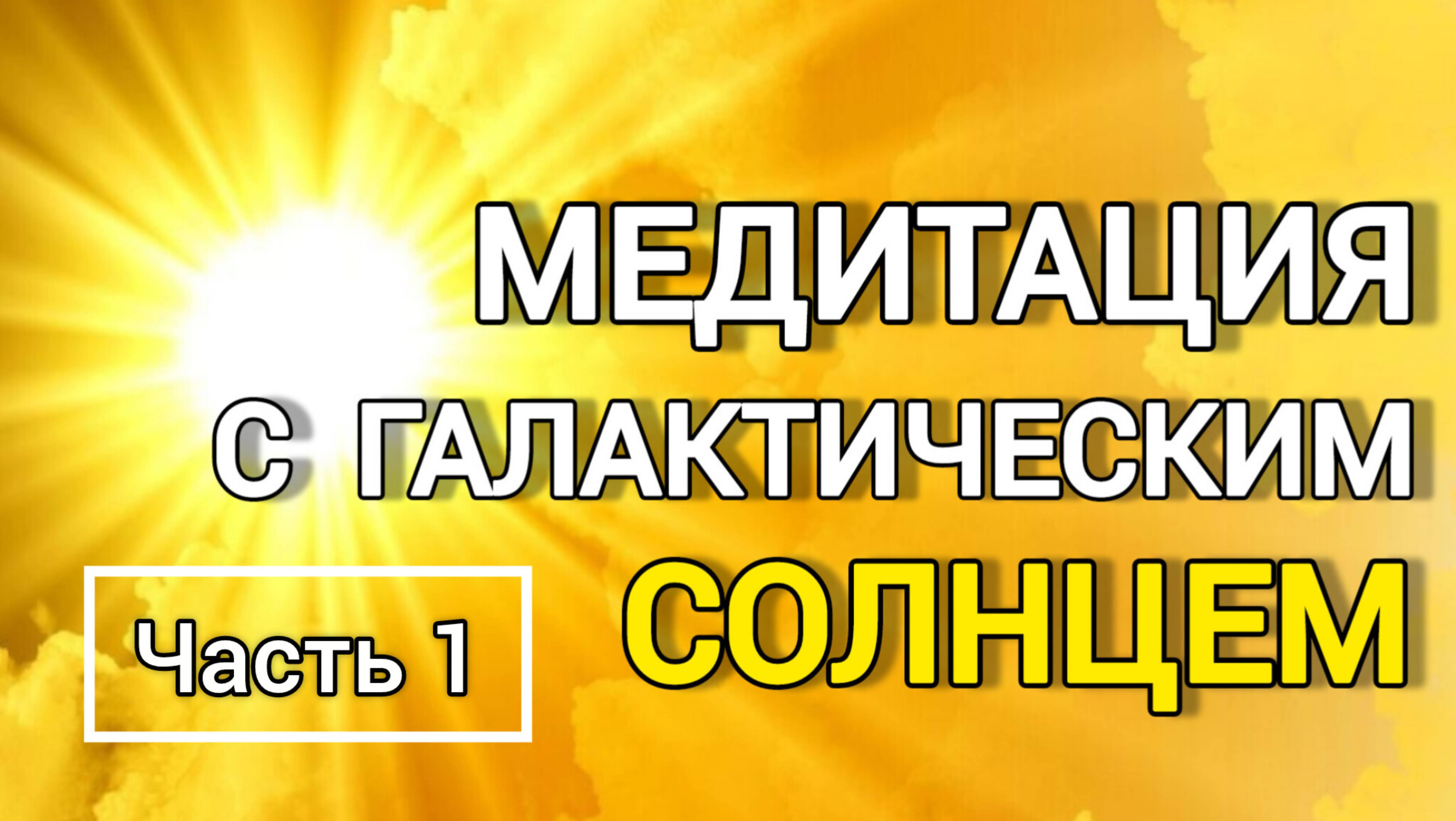Медитация с Галактическим СОЛНЦЕМ. Убираем боли, болезни и субличностей. Часть 1