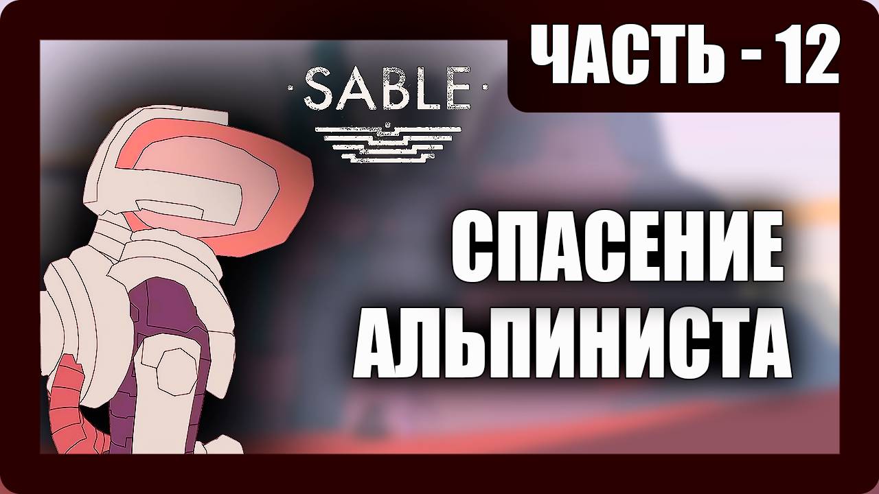 Sable Прохождение - (Спасение Альпиниста) - Часть 12 [2025]