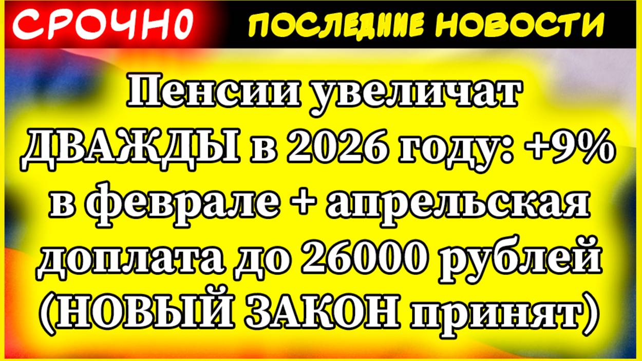 Новости. Пенсии увеличат ДВАЖДЫ в 2026 году: +9% в феврале + апрельская доплата до 26000 рублей