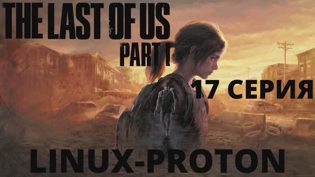 The Last of Us Part I - 17 Серия (Последние из нас часть 1 - Linux - Proton)