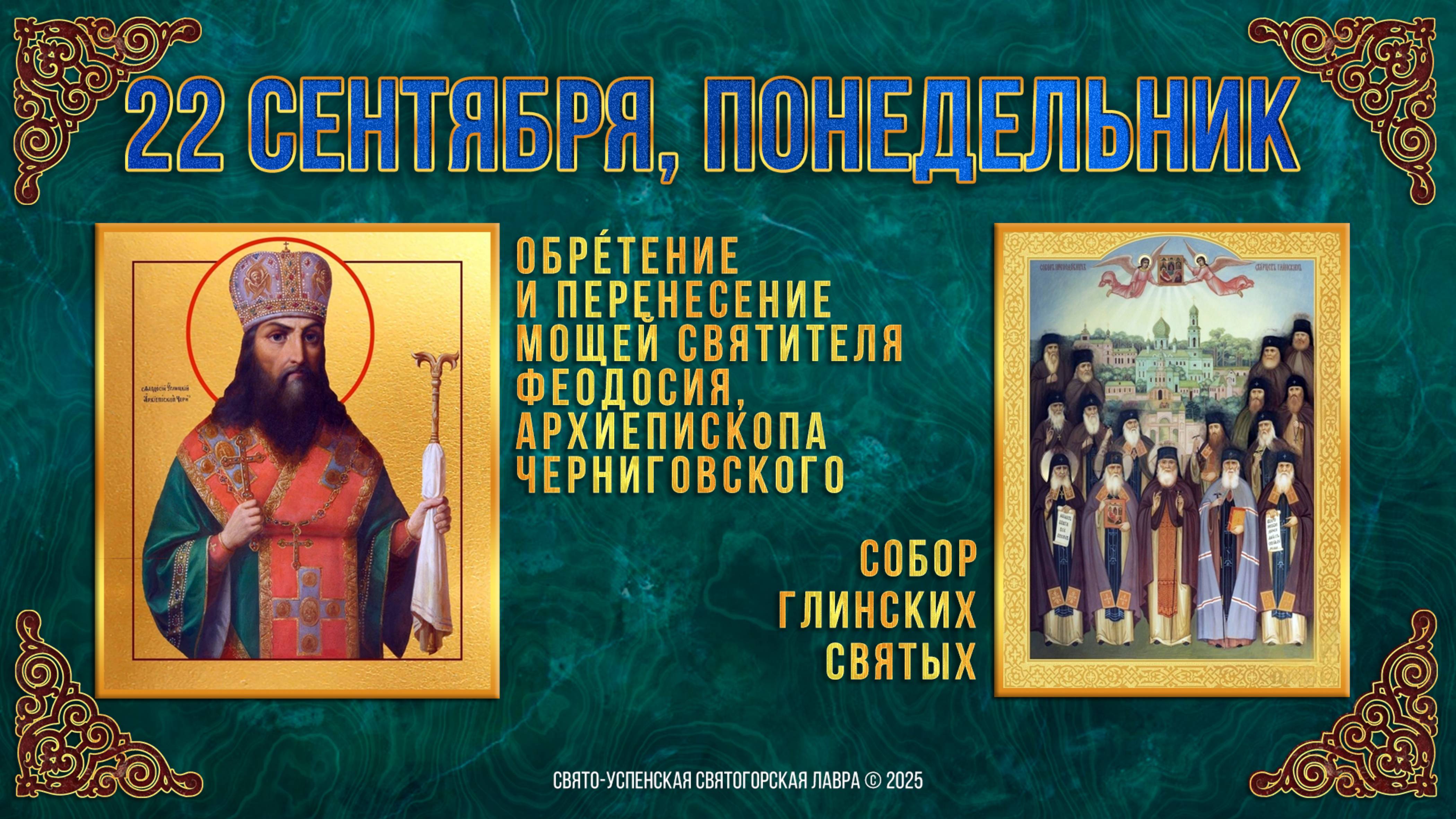 Обрéтение мощей свт. Феодосия, архиеп. Черниговского. Собор Глинских святых. 22.09.2025 г.