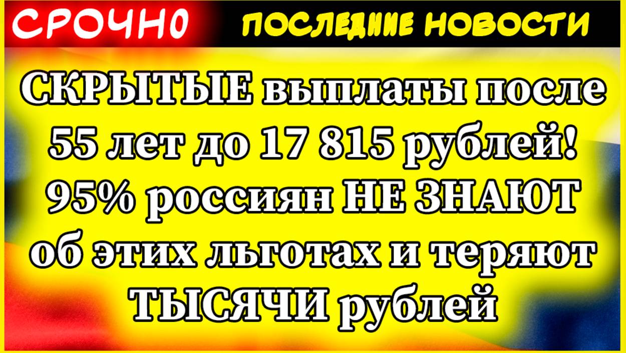 Новости. СКРЫТЫЕ выплаты после 55 лет до 17 815 рублей! 95% россиян НЕ ЗНАЮТ об этих льготах