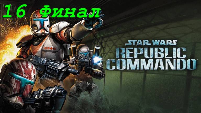 Star Wars Republic Commando - 16 серия Последний удар (Финал)