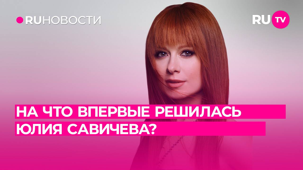На что впервые решилась Юлия Савичева?