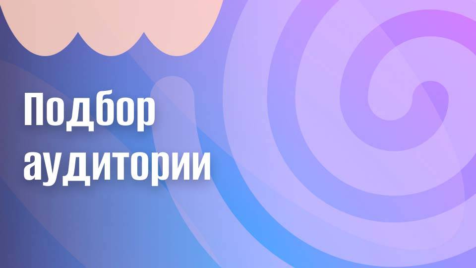 2.8 - Как подобрать аудиторию для рекламы - Курс по Директу
