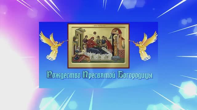 Рождество Пресвятой Владычицы Нашей Богородицы и Приснодевы Марии.  21 сентября