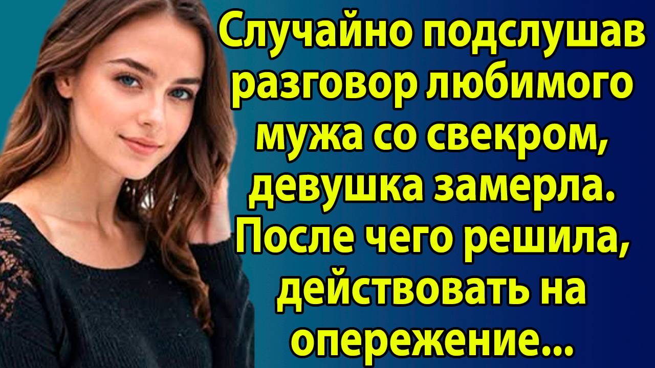 «Жена случайно услышала тайный разговор мужа со свёкром. После этого она решилась» Слушать рассказы