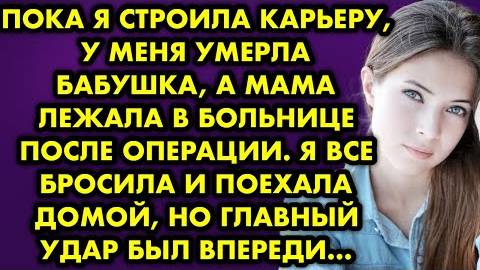 Пока я строила карьеру, у меня умерла бабушка, а мама лежала в больнице после операции. Я все...