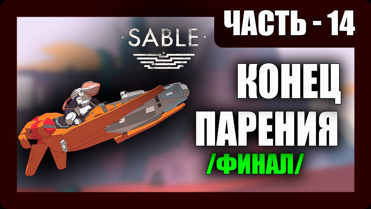 Sable Прохождение - (Конец Парения) - Часть 14 / Финал [2025]