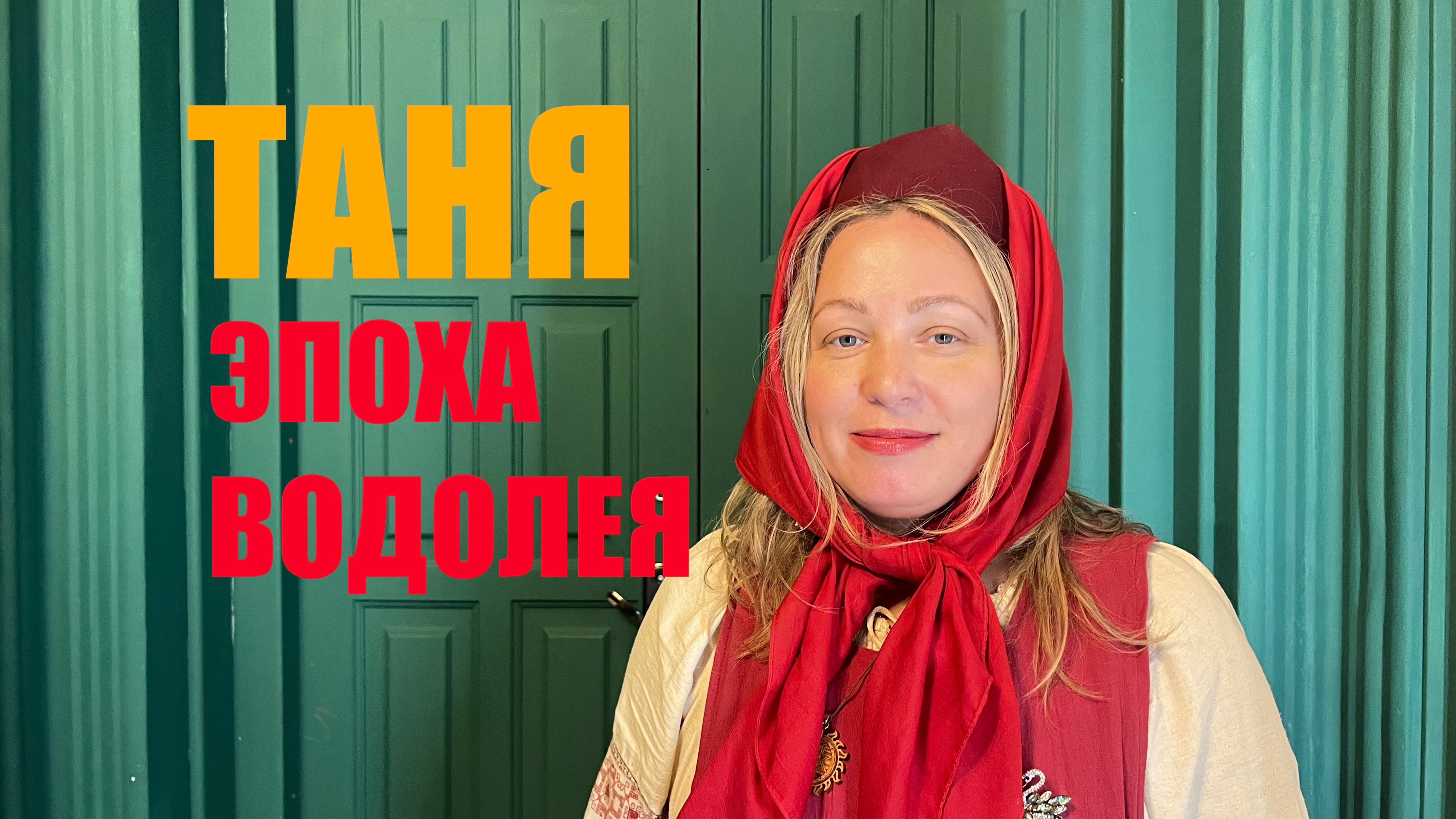 ЭПОХА ВОДОЛЕЯ  ТАНЯ