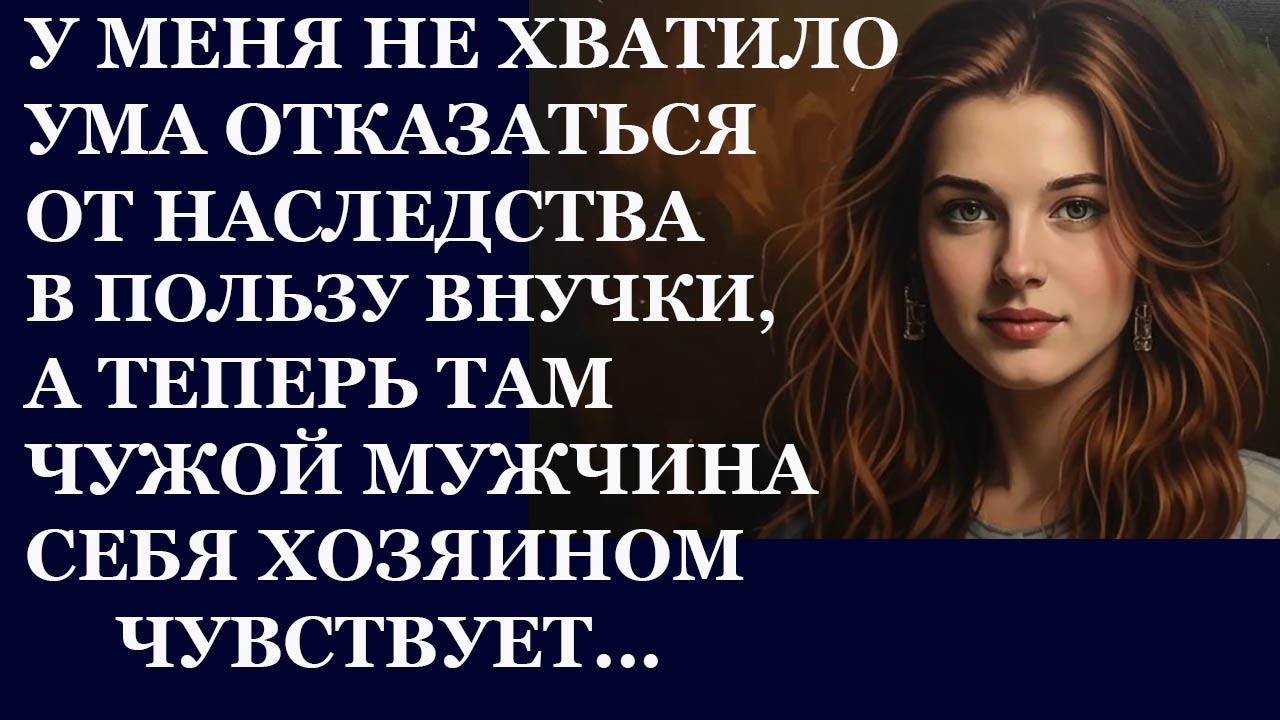 Истории из  жизни. У меня  не хватило ума отказаться от наследства в пользу внучки Аудио рассказы