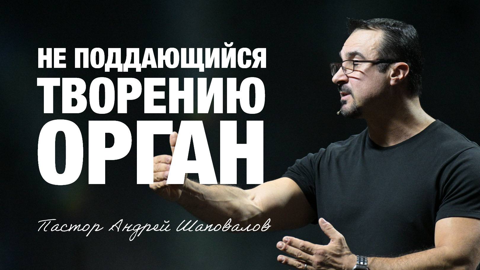«Не поддающийся творению орган» Пастор Андрей Шаповалов