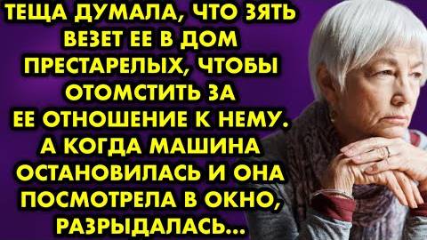 Тёща думала, что зять везет ее в дом престарелых, чтобы отомстить за её отношение к нему. А когда...