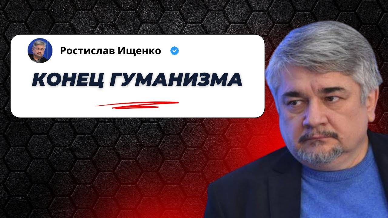 Конец гуманизма. Ростислав Ищенко
