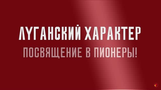 ПОСВЯЩЕНИЕ В ПИОНЕРЫ 2025 | ЛУГАНСКИЙ ХАРАКТЕР | АКАДЕМИЯ ДЕТСТВА