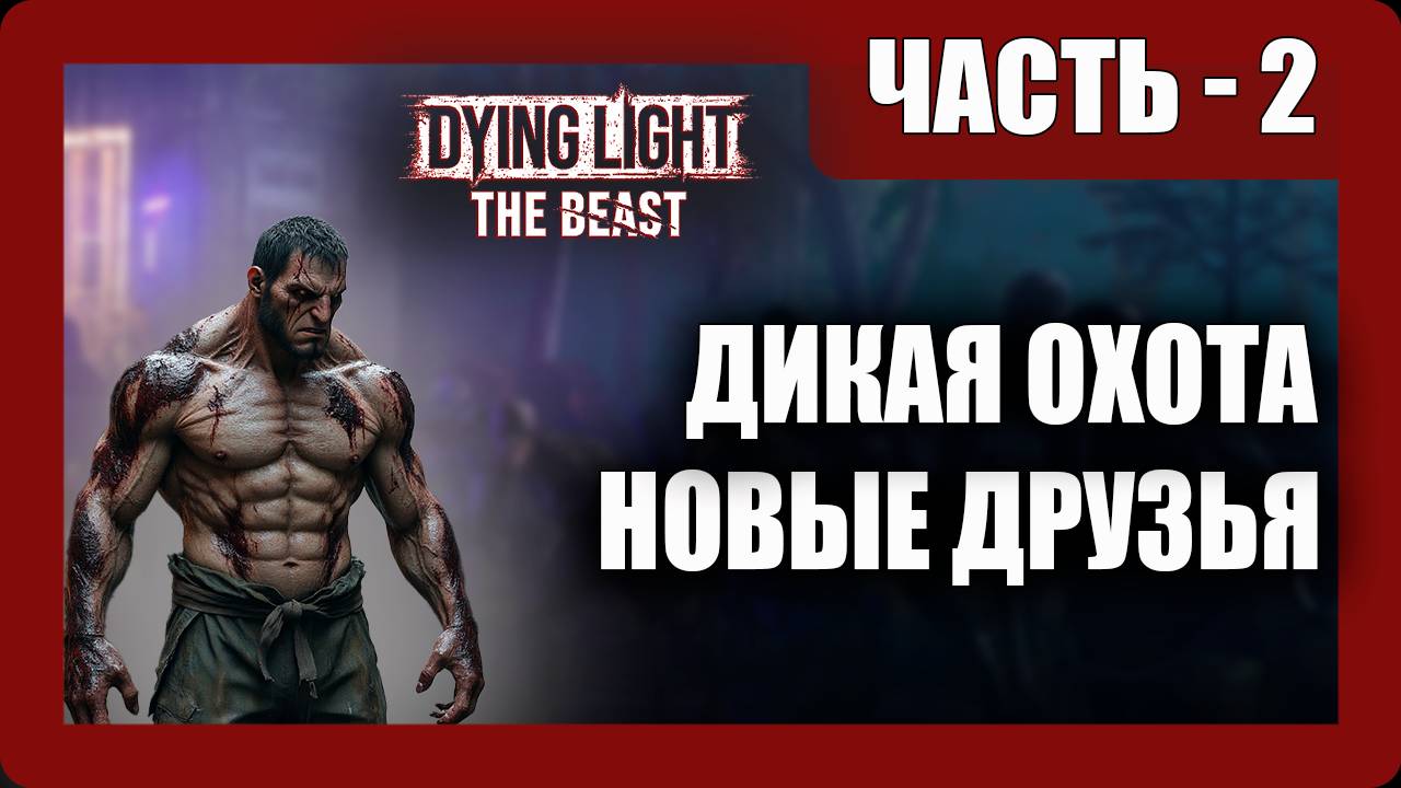 Dying Light: The Beast Прохождение - (Дикая Охота / Новые Друзья) - Часть 2 [2025]