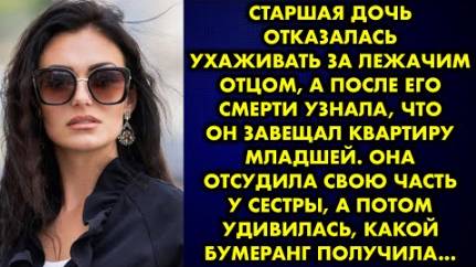 Старшая дочь отказалась ухаживать за лежачим отцом, а после его смерти узнала,что он завещал...