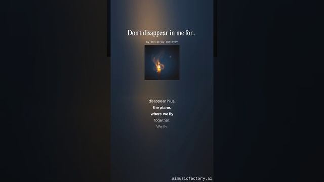 Don't disappear in me forever,  don't disappear for half an hour.