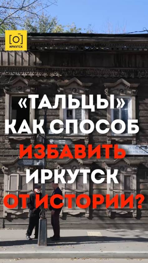 «ТАЛЬЦЫ» КАК СПОСОБ ИЗБАВИТЬ ИРКУТСК ОТ ИСТОРИИ?