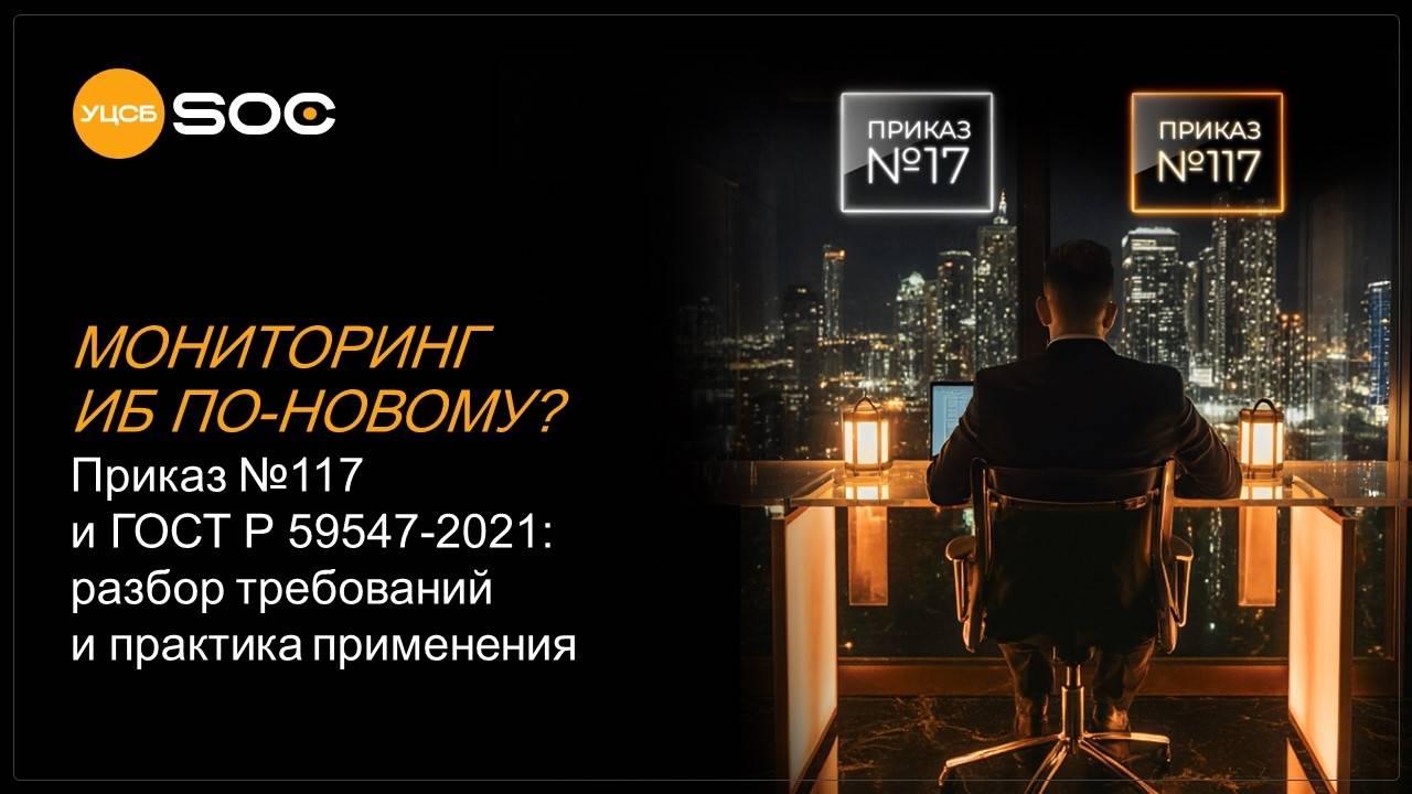 УЦСБ SOC. 2025-09-19. Приказ 117 и ГОСТ Р 59547-2021: разбор требований и практика применения