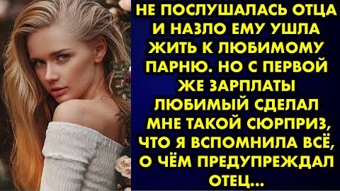 Не послушалась отца и назло ему ушла жить к любимому парню. Но с первой же зарплаты любимый сделал..