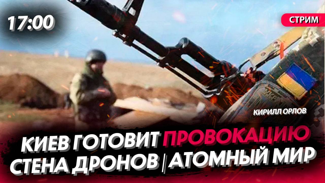 Киев готовит провокацию | Стена дронов | Атомный мир [СТРИМ] Кирилл Орлов