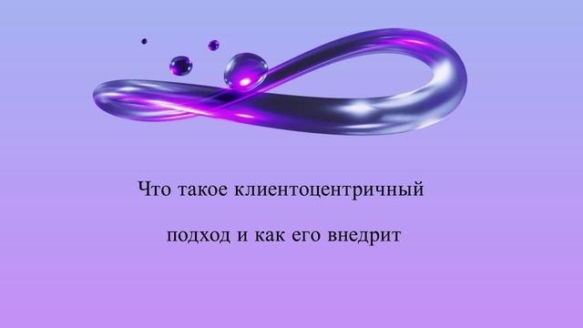 Что такое клиентоцентричный подход и как его внедрит