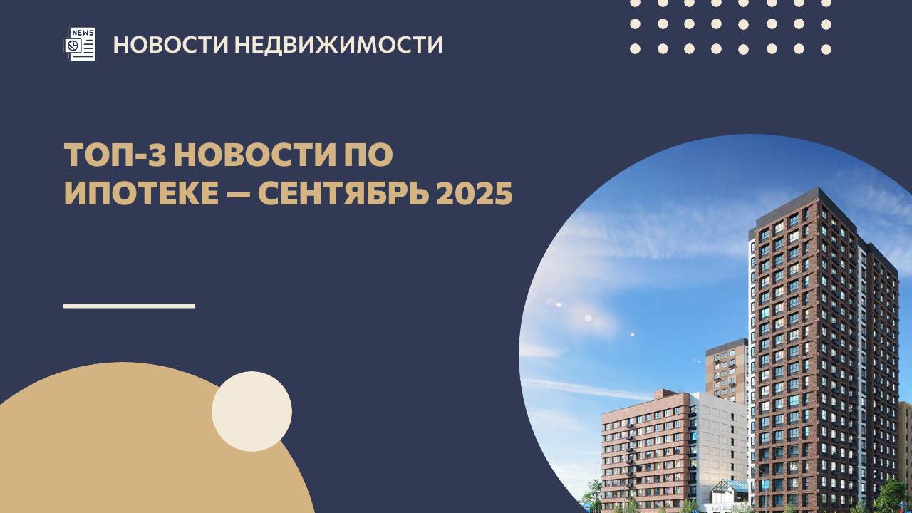 ТОП-3 новости по ипотеке — сентябрь 2025