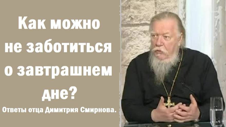 Как можно не заботиться о завтрашнем дне? Ответы отца Димитрия Смирнова. 2002.04.28.
