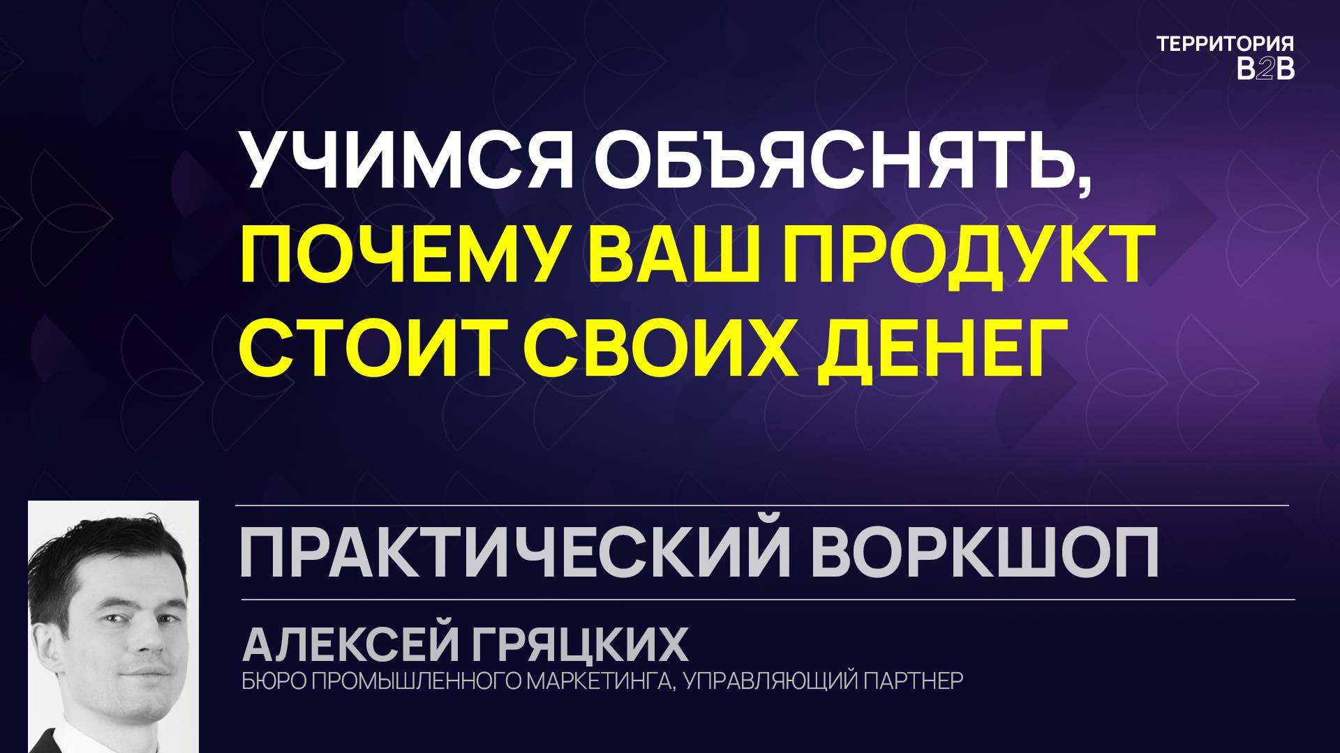 ПРАКТИЧЕСКИЙ ВОРКШОП: Учимся объяснять, почему ваш продукт стоит своих денег. Алексей Гряцких