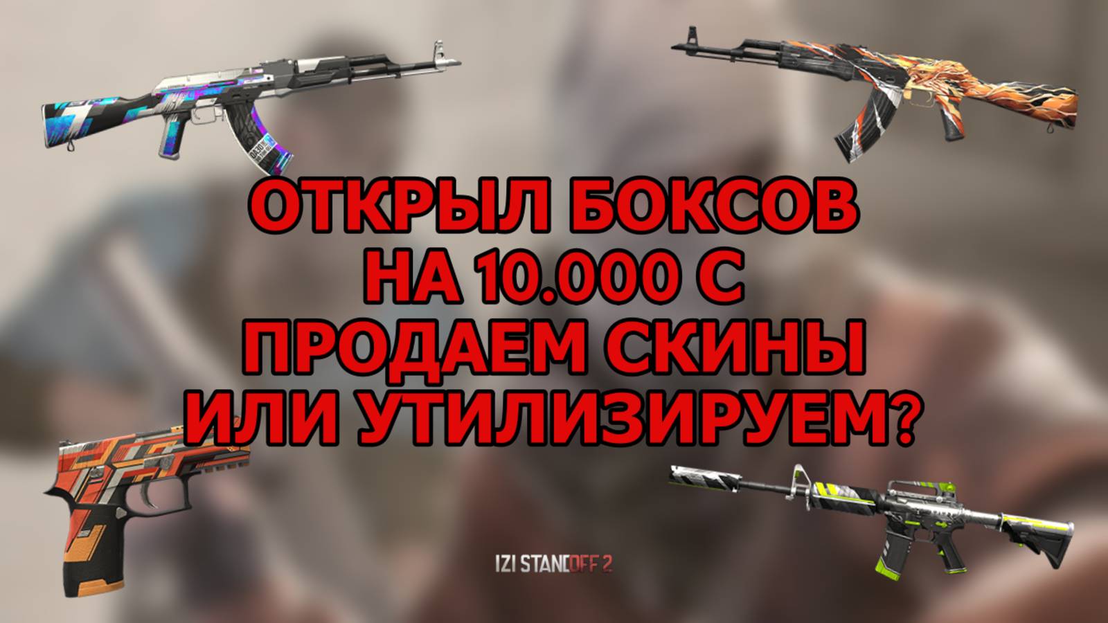 ОТКРЫЛ БОКСОВ НА 10.000 С, ПРОДАЕМ СКИНЫ ИЛИ УТИЛИЗИРУЕМ? В STANDOFF 2