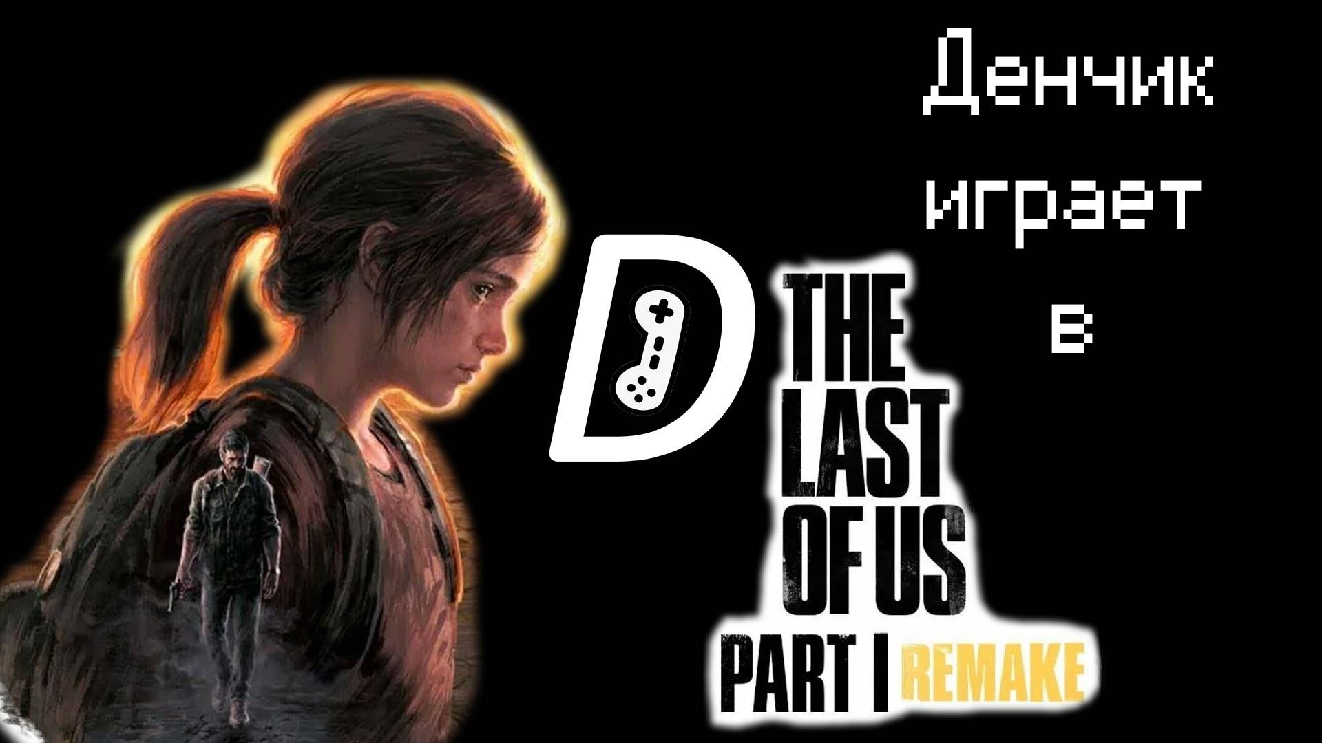 Денчик играет в The Last of Us Part I Remake
