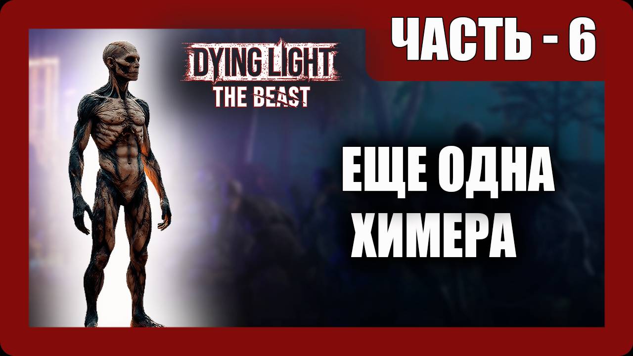 Dying Light: The Beast Прохождение - (Еще Одна Химера) - Часть 6 [2025]