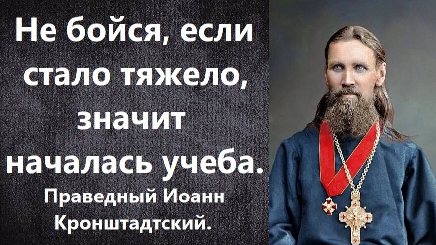 Не бойся, если стало тяжело, значит пришло время учебы. Праведный Иоанн Кронштадтский.
