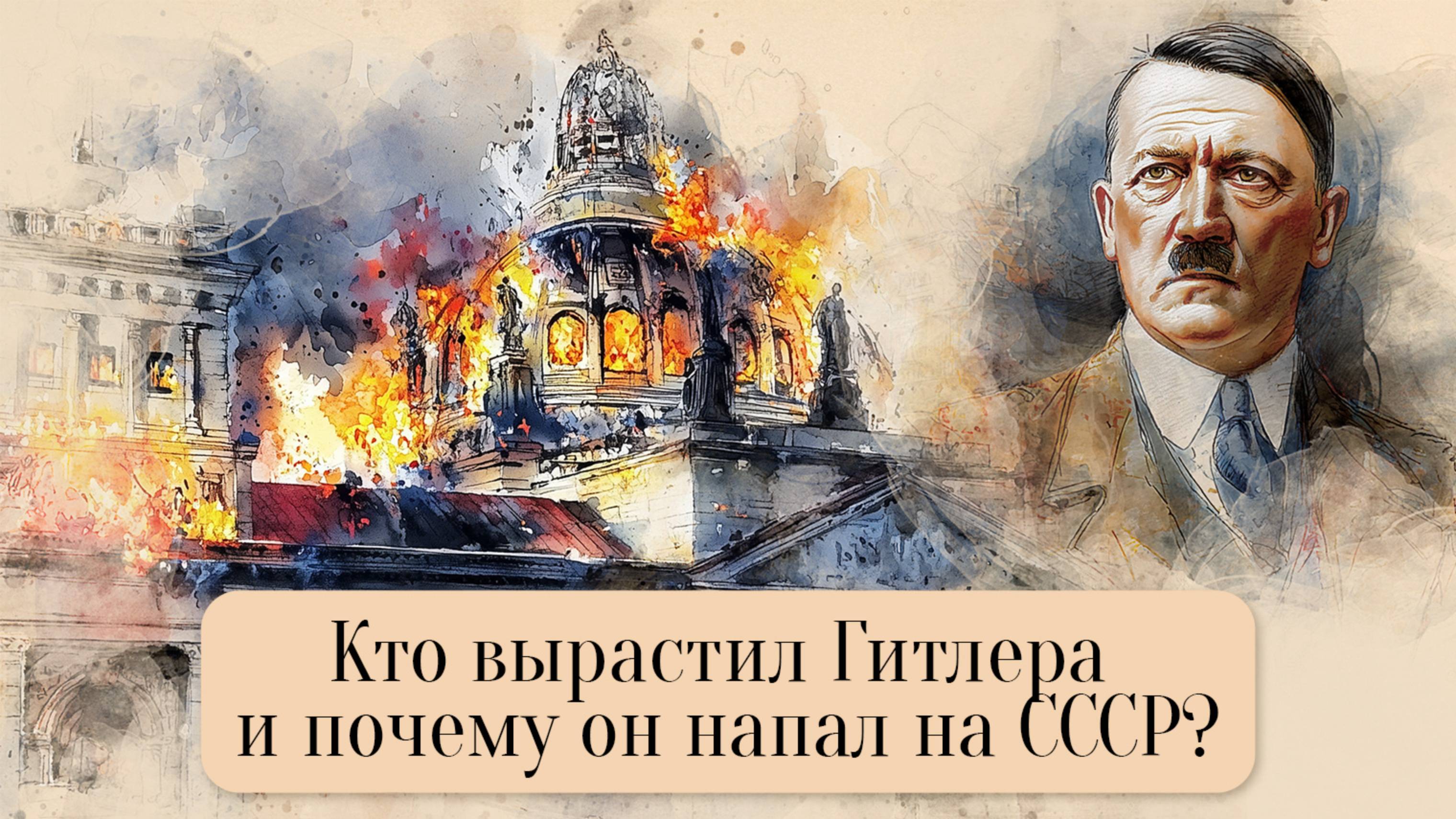 Кто вырастил Гитлера и почему он напал на СССР?
