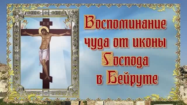 Воспоминание чуда от иконы Господа нашего Иисуса Христа в Бейруте.