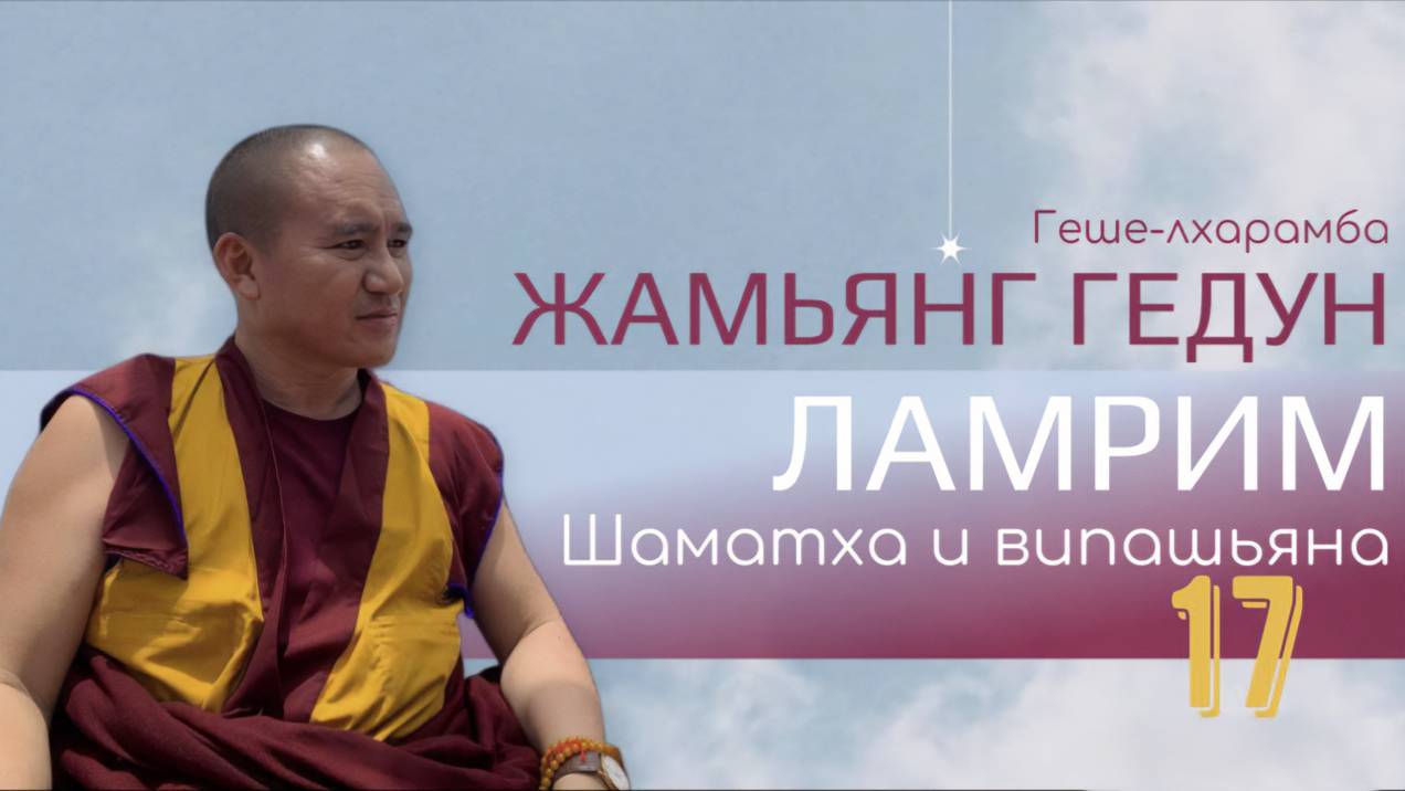 Досточтимый геше-лхарамба Жамьянг Гедун. Ламрим. Шаматха и випашьяна. (Часть 17)
