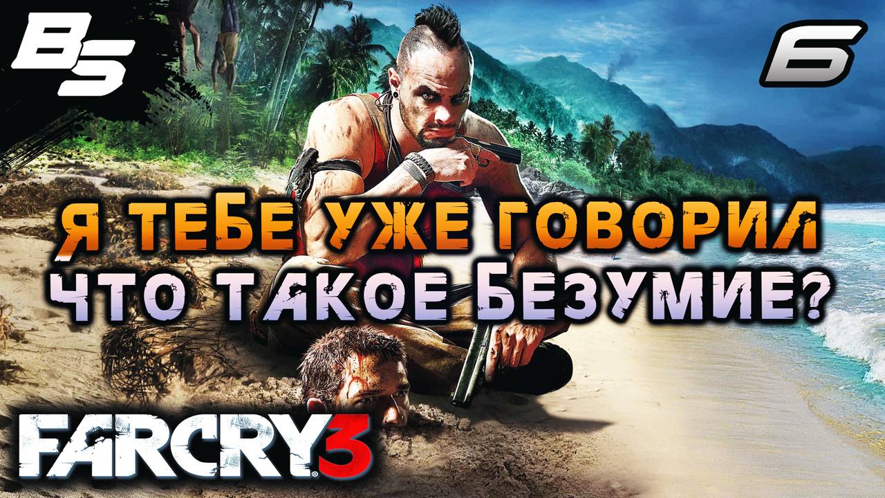 Я ТЕБЕ УЖЕ ГОВОРИЛ ЧТО ТАКОЕ БЕЗУМИЕ? ✦ Far Cry 3 ✦ Прохождение 6