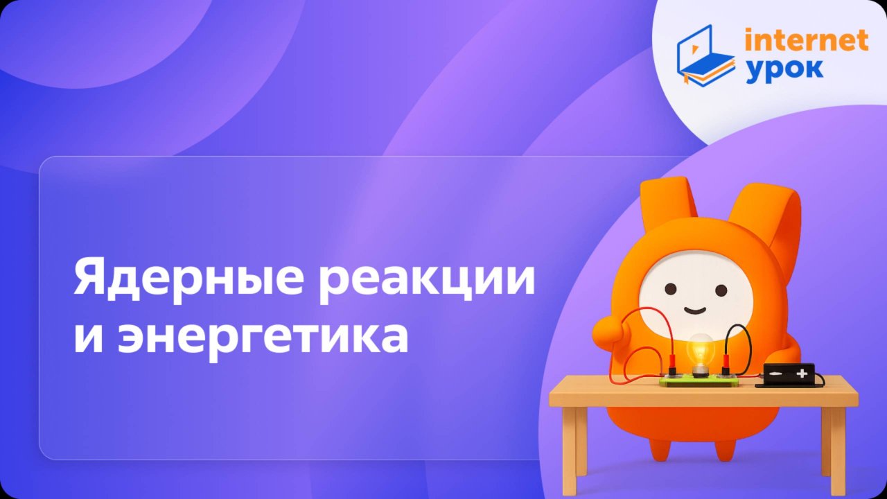 Физика 9 класс. Ядерные реакции и энергетика