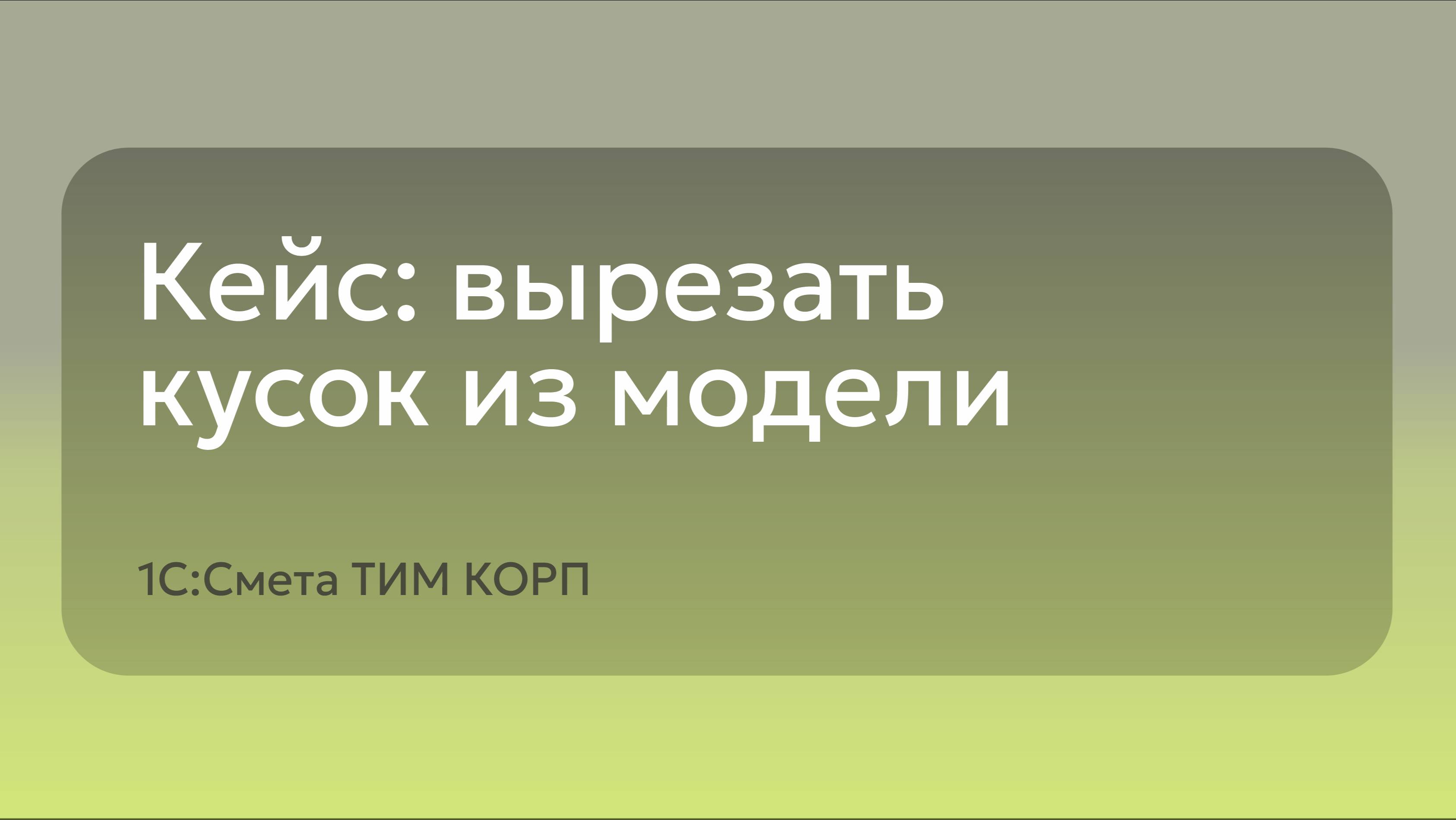 Кейс: вырезать кусок из модели - 1С:Смета ТИМ КОРП