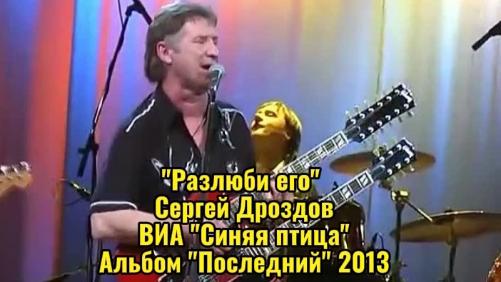 "Разлюби его" - Сергей Дроздов, ВИА "Синяя птица", "Последний" альбом, 2013