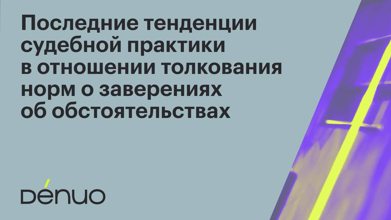 Тенденции судебной практики в толковании норм о заверениях об обстоятельствах | 22.06.2023 | Вебинар