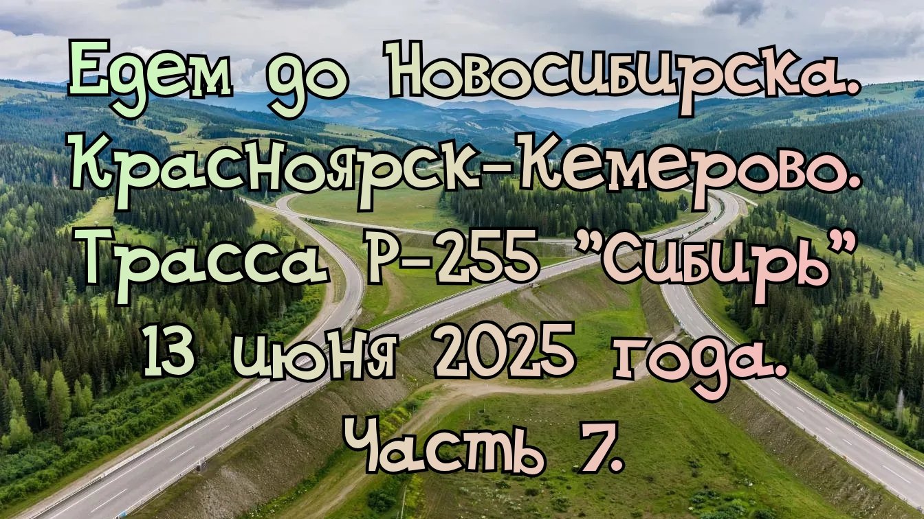 Едем до Новосибирска. Красноярск-Кемерово. Трасса Р-255 "Сибирь" 13 июня 2025 года. Часть 7.