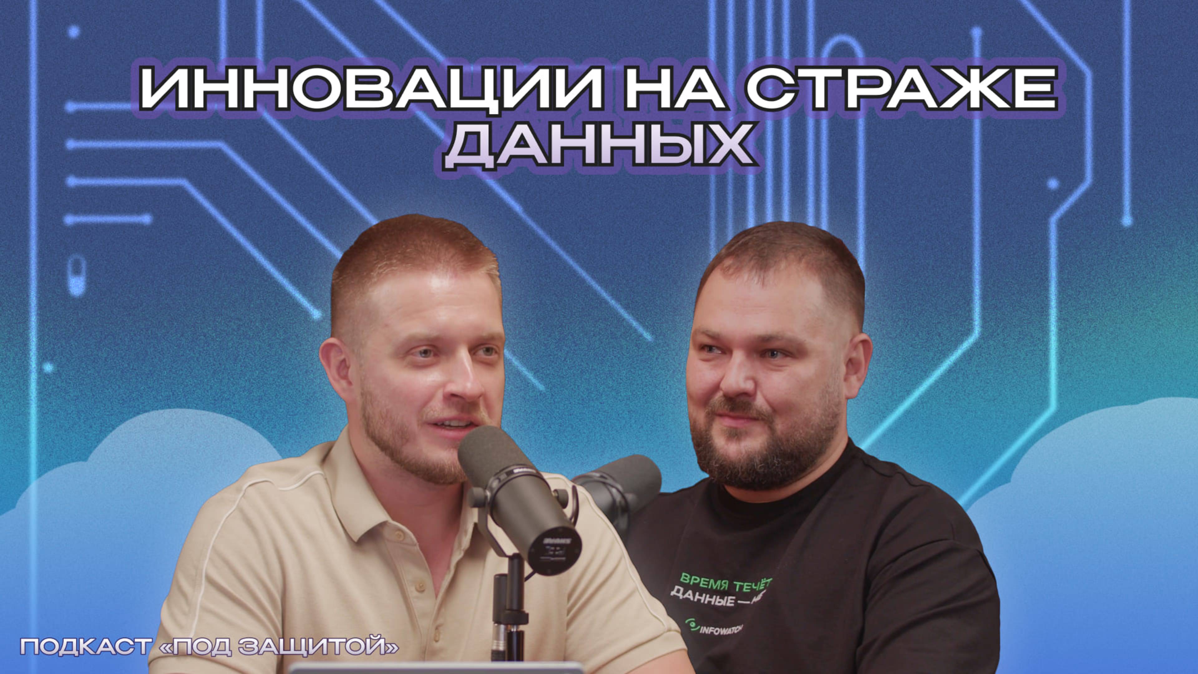 Инновации на страже данных | Подкаст «Под защитой»