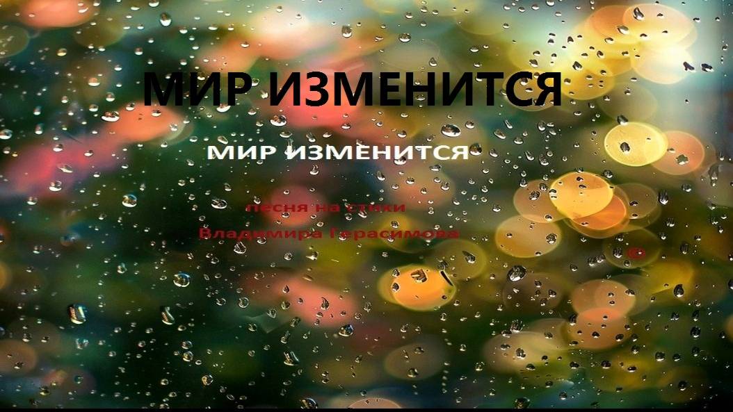 "Мир изменится."  Песня. на стихи автора Владимира Герасимова ( Опять дожди...)
