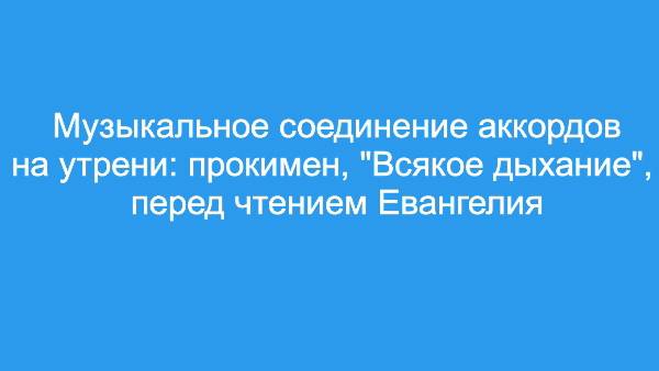 Задавание тона на утрени: прокимен, Всякое дыхание, перед Евангелием (наглядный пример со службы)