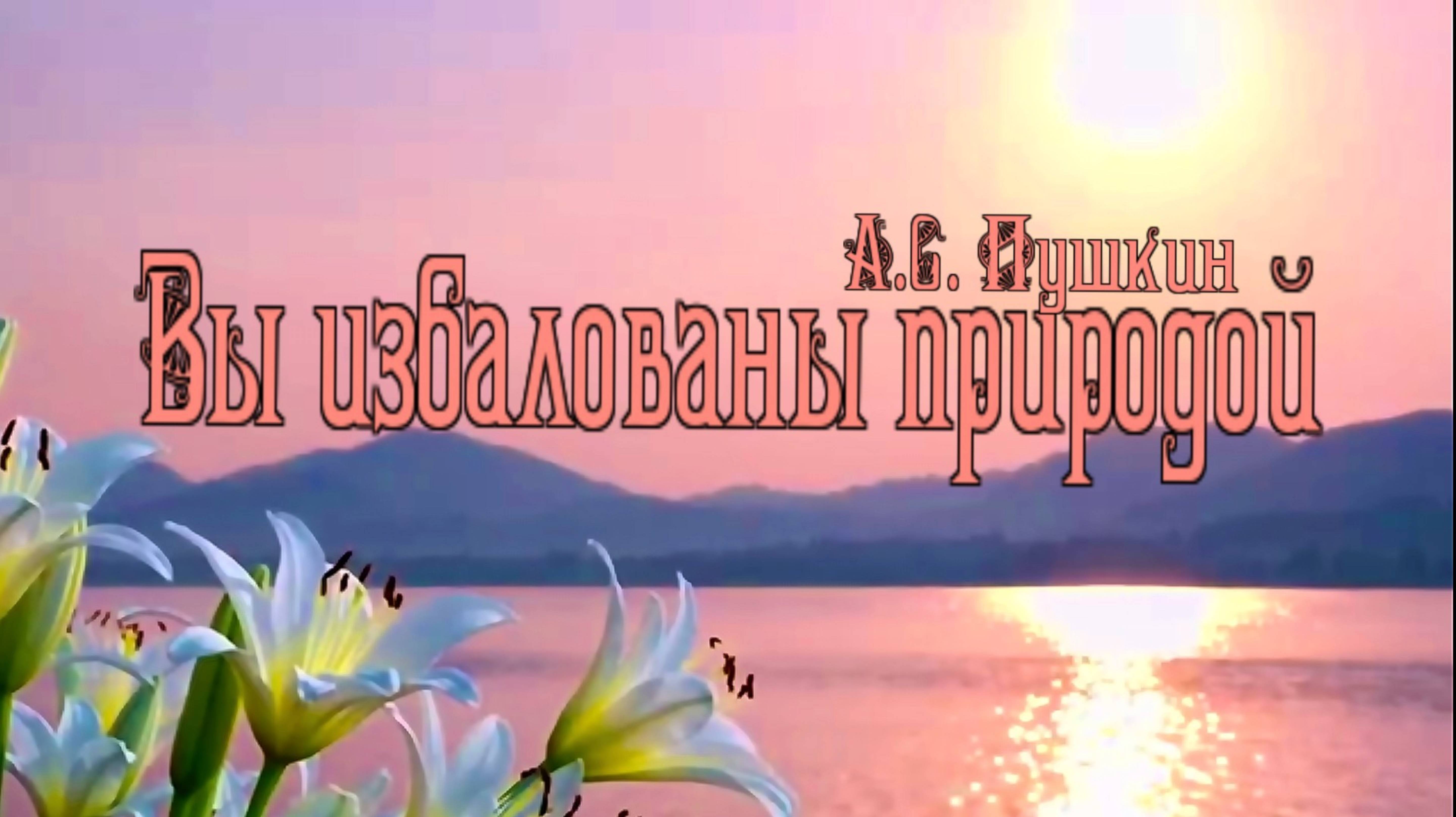 А.С. Пушкин — Вы избалованы природой  (посв. Е. Н. Ушаковой)